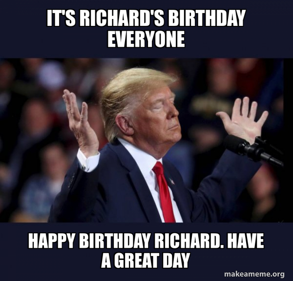 It's Richard's birthday everyone Happy birthday Richard. Have a great ...