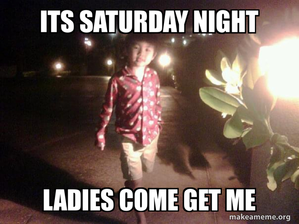 Its saturday night Ladies come get me Meme Generator