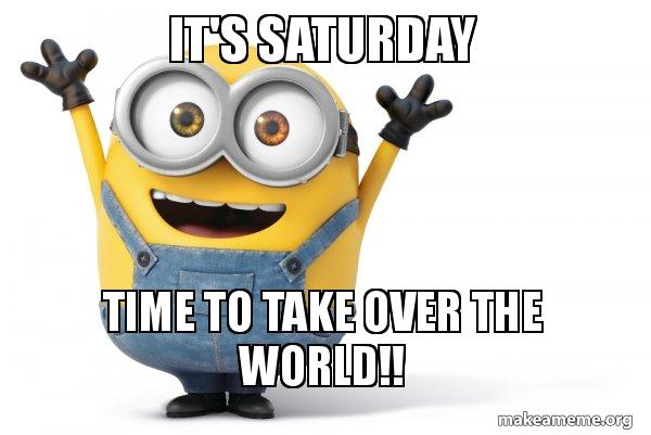 It's Saturday Time to take over the WORLD!! - Happy Minion Meme Generator
