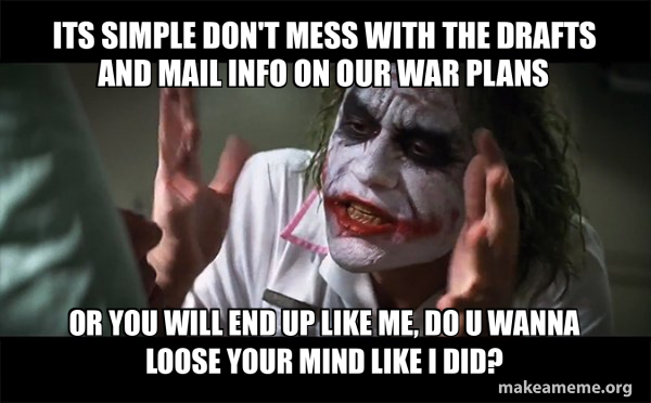 Its simple don't mess with the drafts and mail info on our war plans or ...