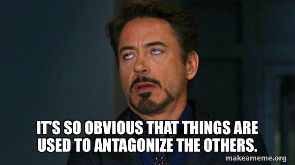 It's so obvious that things are used to antagonize the others. - Tony ...