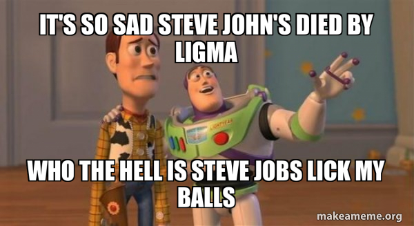 It's so sad Steve John's died by Ligma Who the hell is Steve jobs Lick ...