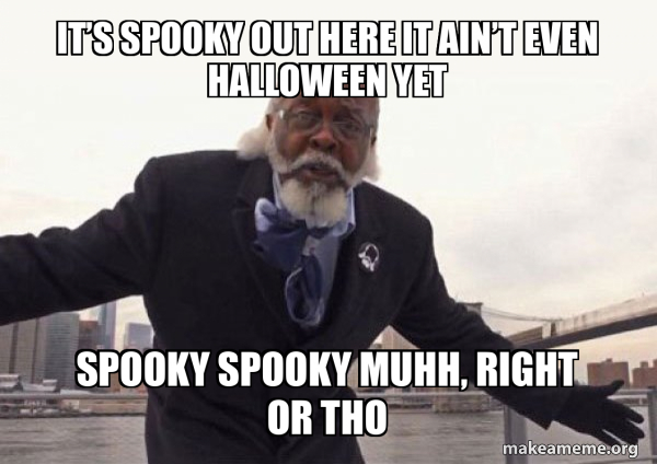 It’s SPOOKY out here it ain’t even Halloween yet Spooky spooky Muhh ...