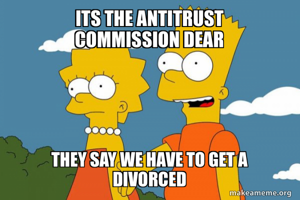 its the Antitrust commission dear they say we have to get a divorced ...