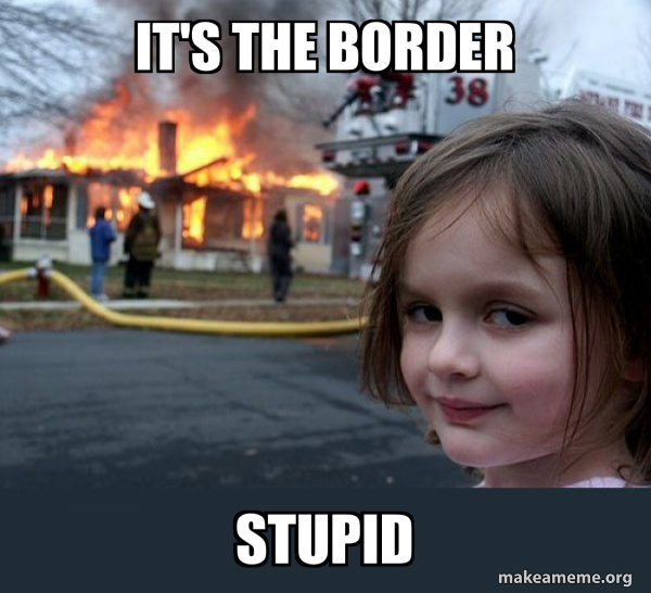 it's the border stupid - Disaster Girl Meme Generator
