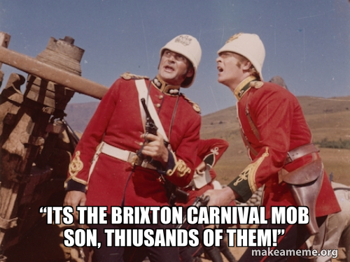 “Its the Brixton Carnival mob son, thiusands of them!” Meme Generator