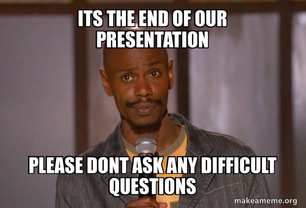 Its the end of our presentation Please dont ask any difficult questions ...