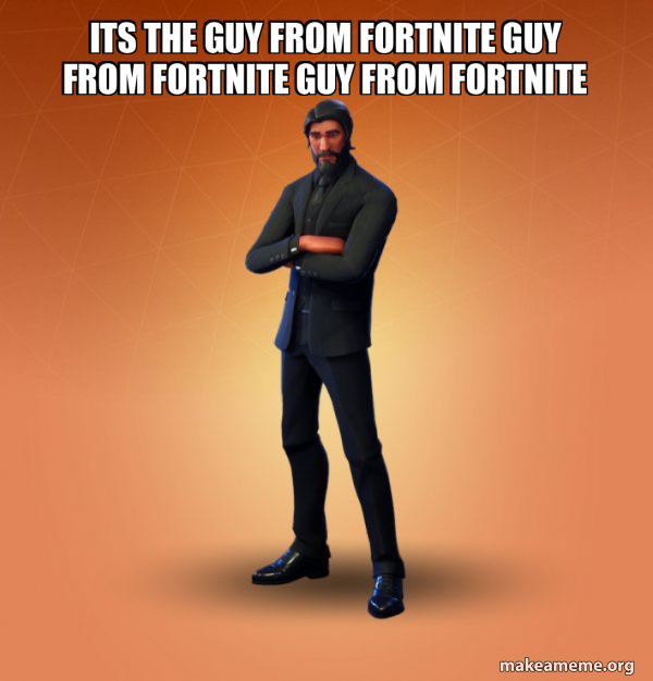 its the guy from fortnite guy from fortnite guy from fortnite ...