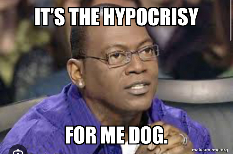 It’s the HYPOCRISY For me dog. Meme Generator