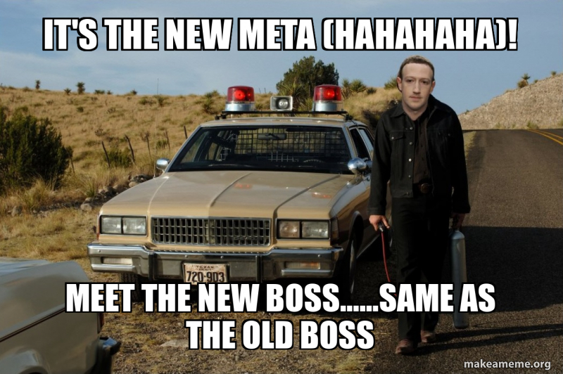 It's the new Meta (hahahaha)! Meet the new boss……same as the old boss ...