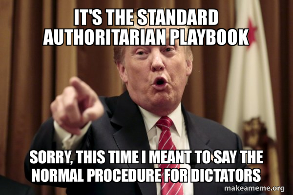 it's the standard authoritarian playbook sorry, this time I meant to ...