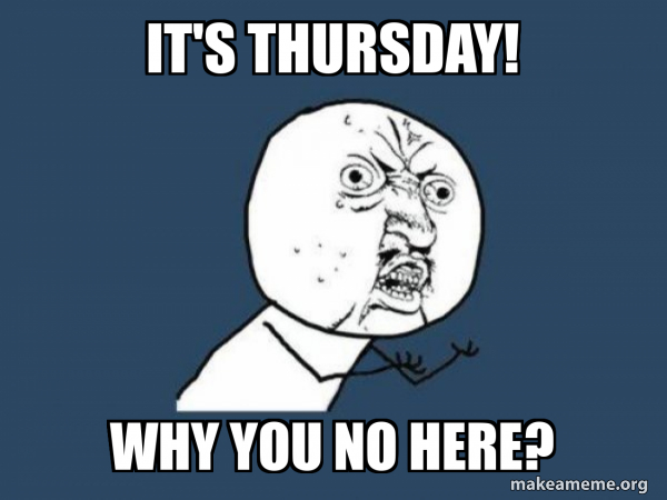 It's Thursday! Why you no here? - Y U No Meme Generator