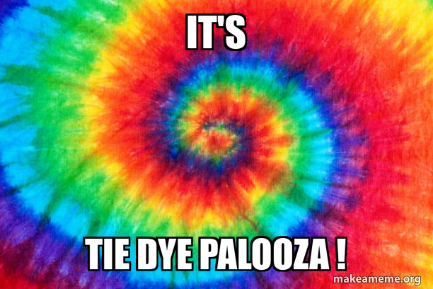 it's tie dye palooza ! Meme Generator