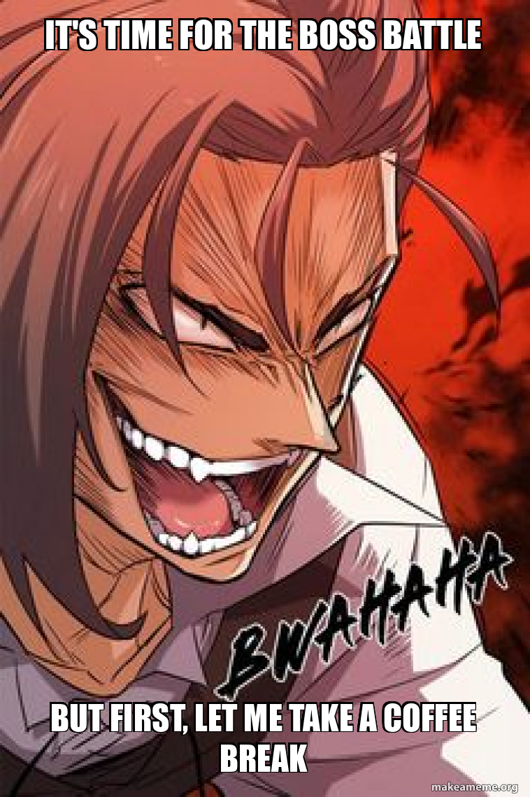 It's time for the boss battle But first, let me take a coffee break ...