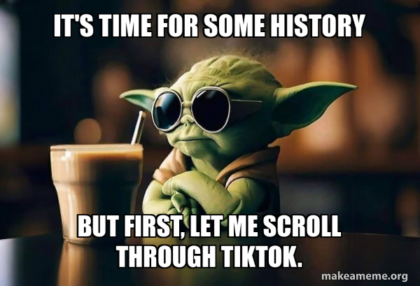 It's time for some history But first, let me scroll through TikTok ...