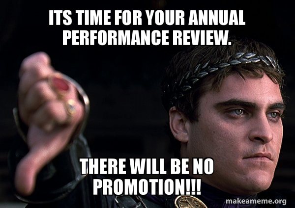Its time for your Annual Performance Review. There will be no promotion ...