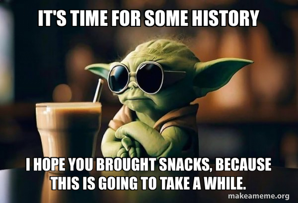 It's time for some history I hope you brought snacks, because this is ...
