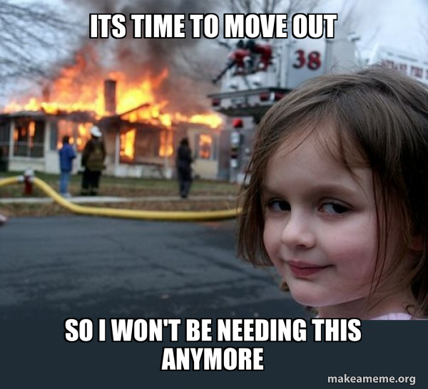 Its time to move out so i won't be needing this anymore - Disaster Girl ...