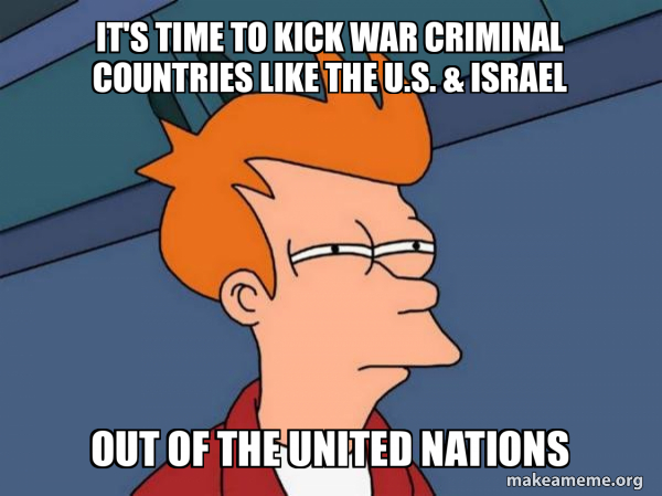 It's time to kick war criminal countries like the u.s. & israel Out of ...