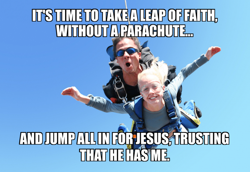 It's time to take a leap of faith, without a parachute... And jump all ...