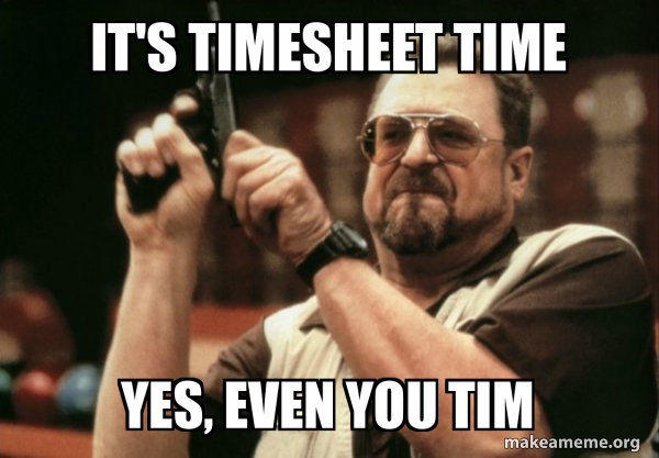 It's timesheet time Yes, Even You Tim - Am I the only one Meme Generator