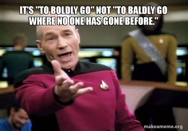It's "to boldly go" not "to baldly go where no one has gone before ...