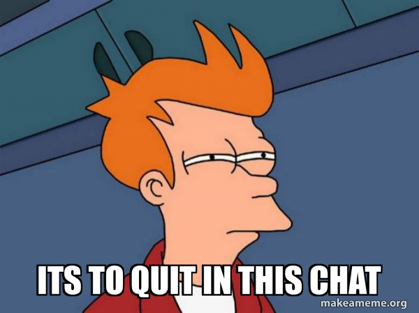 its to quit in this chat - Futurama Fry Meme Generator