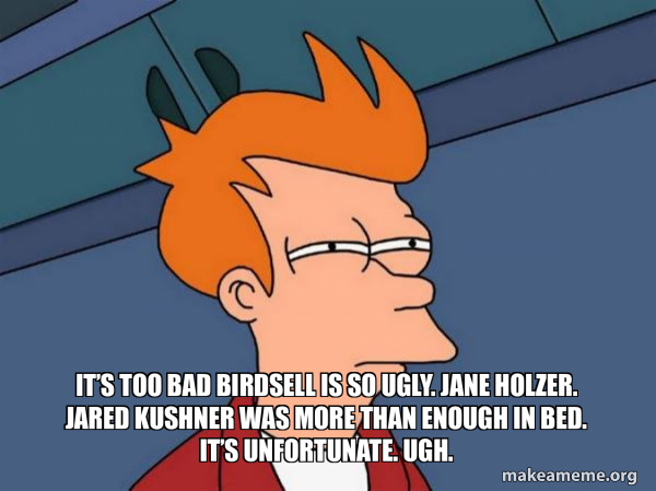 It’s too bad birdsell is so ugly. Jane holzer. Jared kushner was more ...