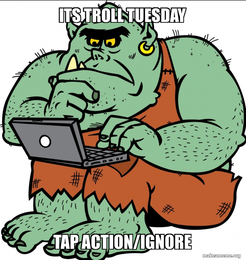 Its Troll Tuesday Tap action/ignore Meme Generator