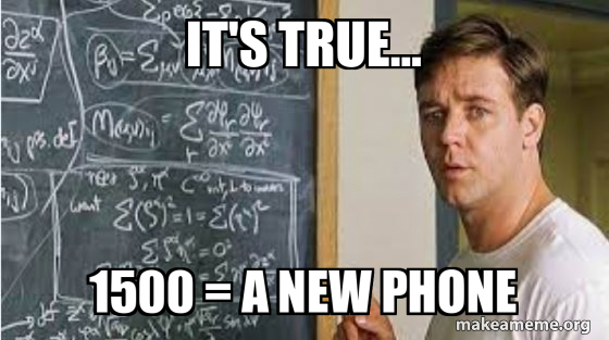 it's true... 1500 = a new phone Meme Generator
