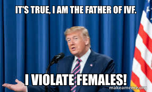 It's true, I am the father of IVF. I Violate Females! Meme Generator