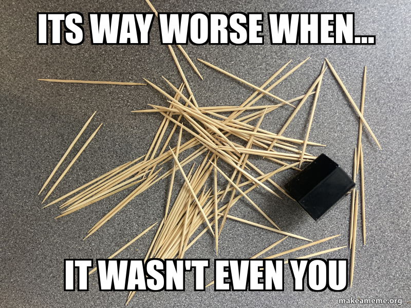 Its way worse when… It WASN'T even you Meme Generator