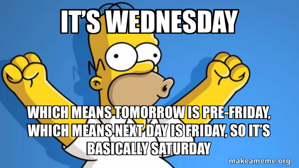 It’s Wednesday Which means tomorrow is pre-Friday, which means next day ...