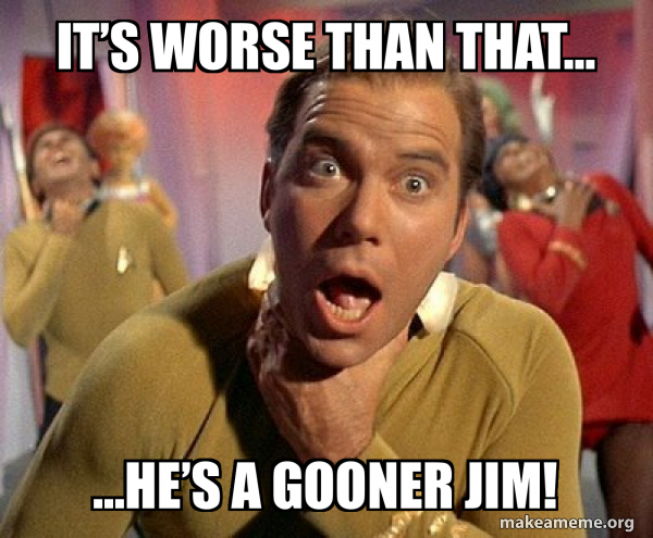 It’s worse than that… …He’s a gooner Jim! - Captain Kirk Choking Meme ...