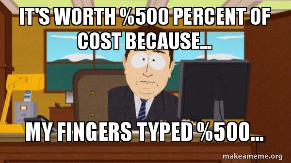 It's worth %500 percent of cost because... my fingers typed %500 ...