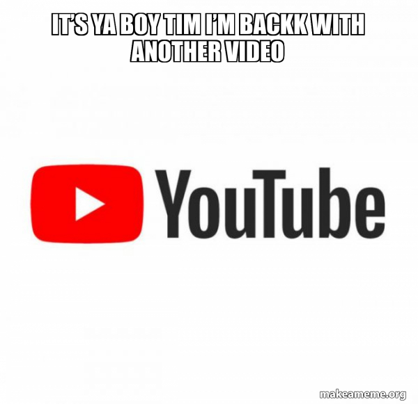 It’s ya boy Tim I’m backk with another video - YouTube Meme Generator