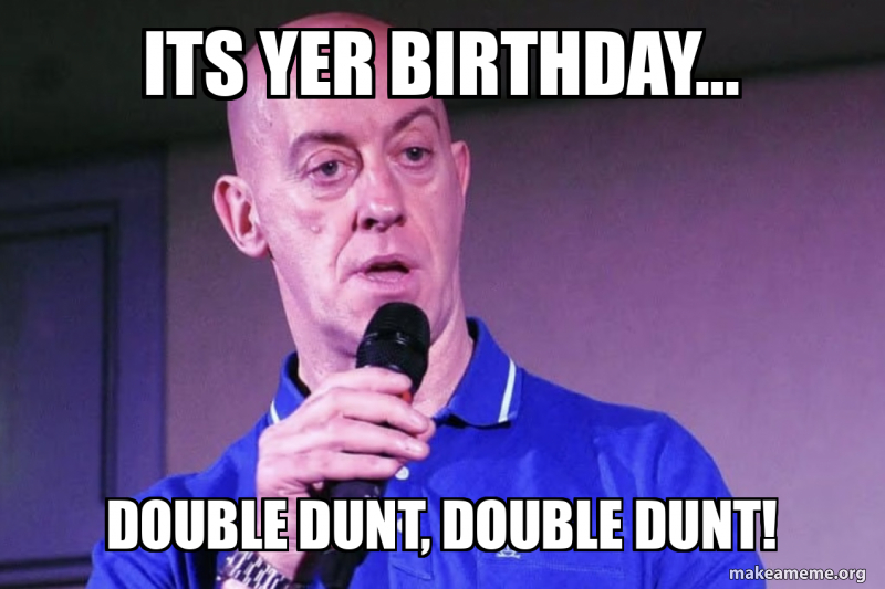 Its yer birthday… Double dunt, double dunt! Meme Generator