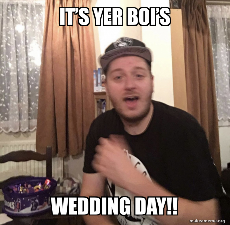 It’s yer Boi’s Wedding day!! Meme Generator
