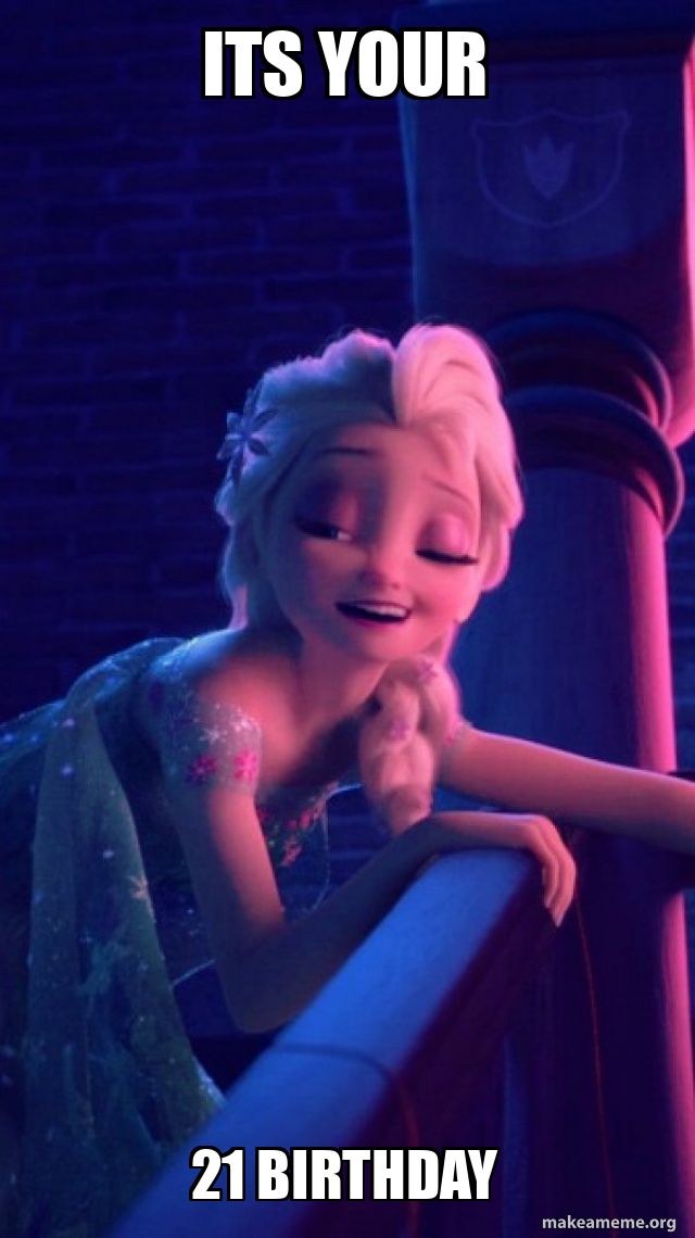 its your 21 birthday - Drunk Elsa Meme Generator