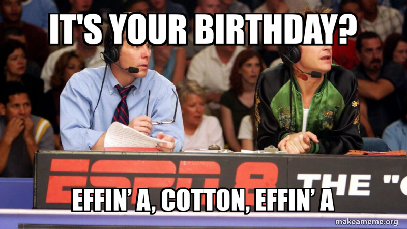 It's your birthday? Effin’ A, Cotton, Effin’ A Meme Generator