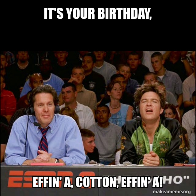It's your birthday, Effin' A, Cotton, Effin' A! Meme Generator