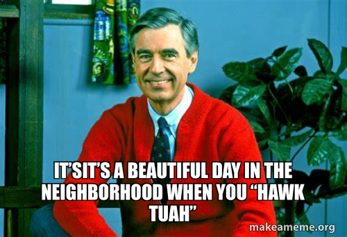 It’sIt’s a beautiful day in the neighborhood when you “HAWK TUAH” Meme ...