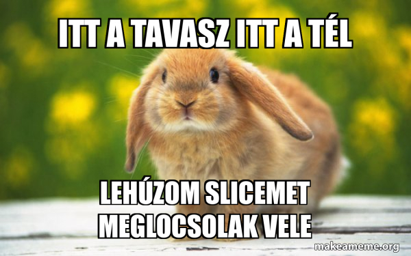 Itt a tavasz itt a tél lehúzom slicemet meglocsolak vele - Regretful ...
