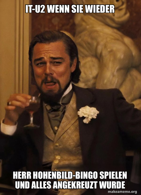 IT-U2 Wenn Sie wieder Herr Hohenbild-Bingo spielen und alles angekreuzt ...