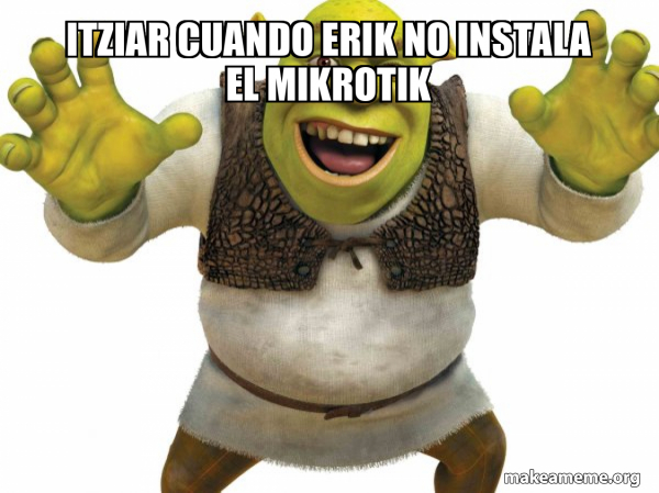 Itziar cuando erik no instala el mikrotik - Shrek Meme Generator