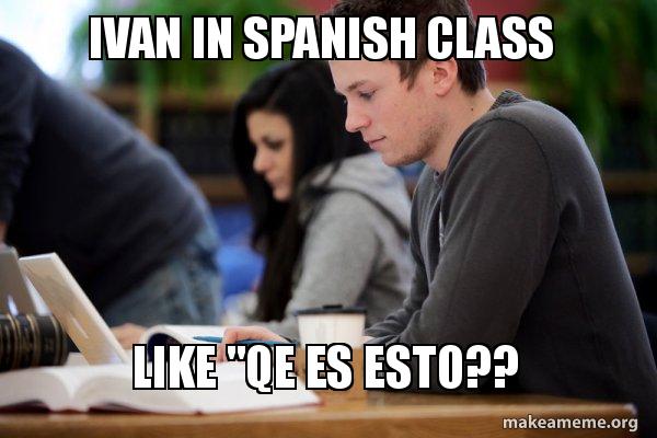 Ivan In Spanish class Like "Qe es Esto?? - Conscientious College Senior ...