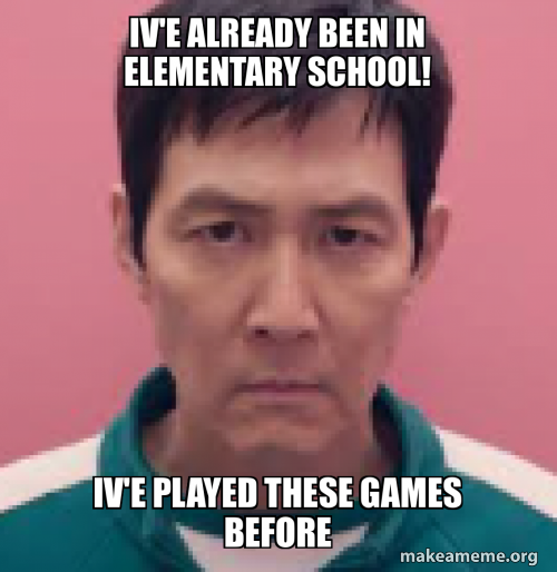 Iv'e already been in ELEMENTARY school! Iv'e played these games before ...