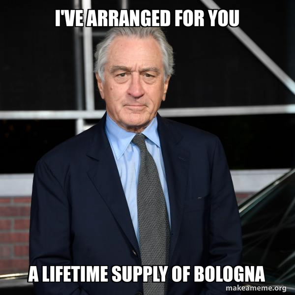 I've arranged for you A lifetime supplY of bologna Meme Generator