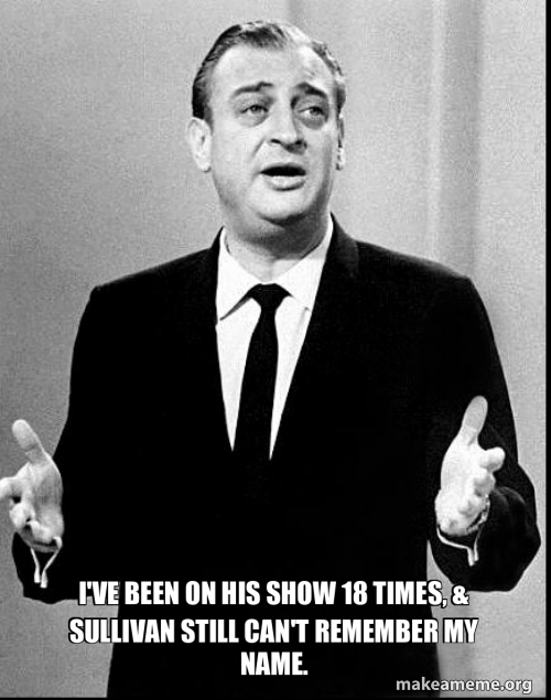 i've been on his show 18 times, & sullivan still can't remember my name ...
