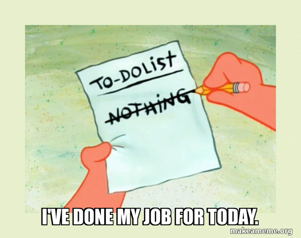 I've done my Job for today. - To Do List - Nothing Meme Generator